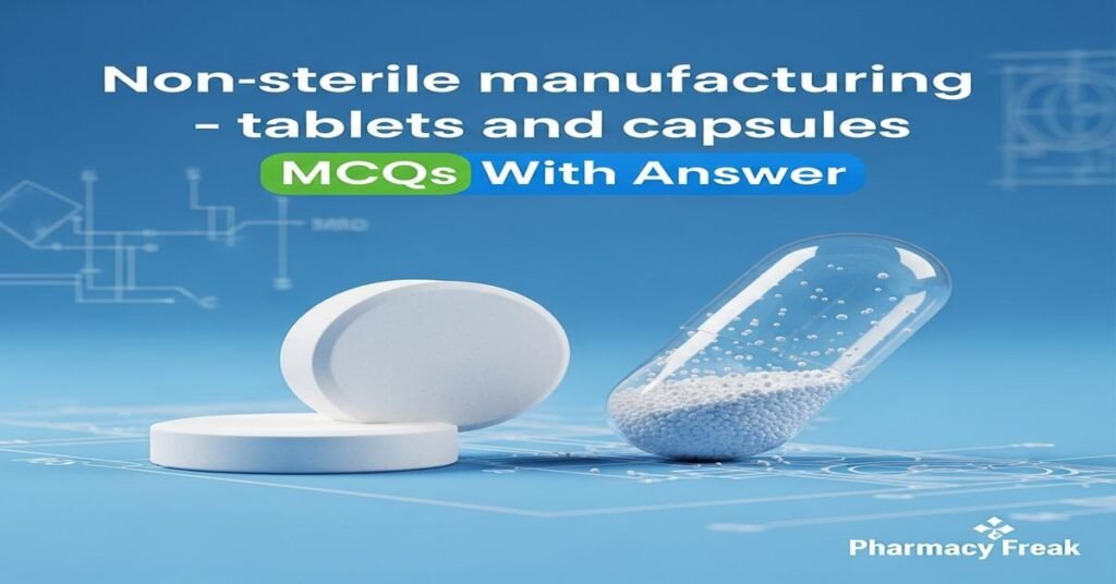 Non-sterile manufacturing – tablets and capsules MCQs With Answer